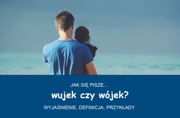 Wujek czy wójek? Jak się pisze? Definicja + przykłady – Poradniki.net ...